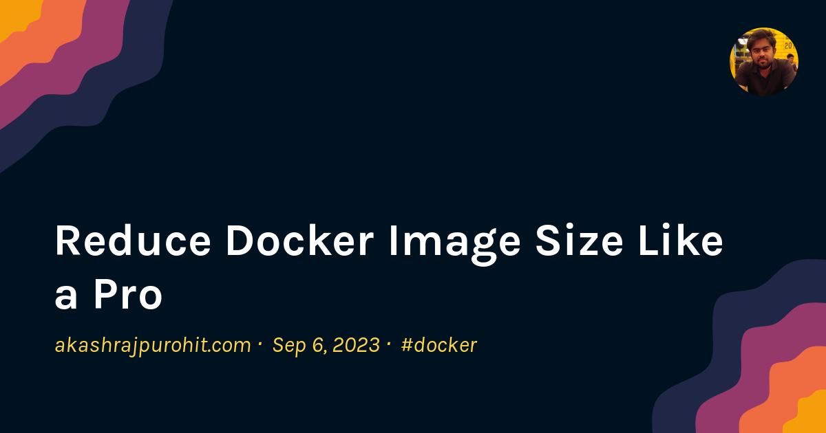 Reduce Docker Image Size Like A Pro Akash Rajpurohit